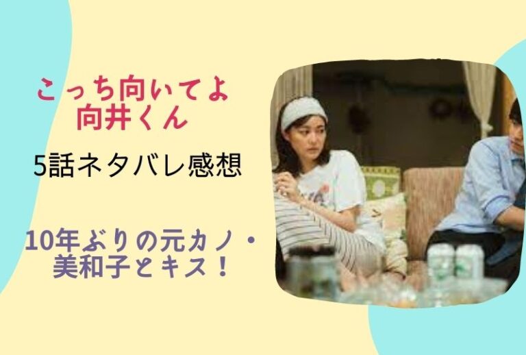 「こっち向いてよ向井くん」5話ネタバレ感想：10年ぶりの元カノ・美和子とキス！ | dramacco